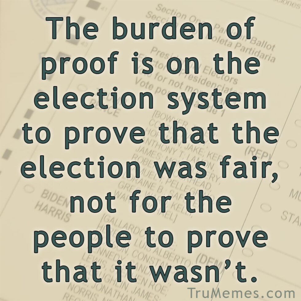 We the people say the burden of proof is on the election system ...